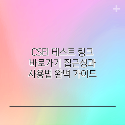 CSEI 테스트 링크 바로가기: 접근성과 사용법 완벽 가이드